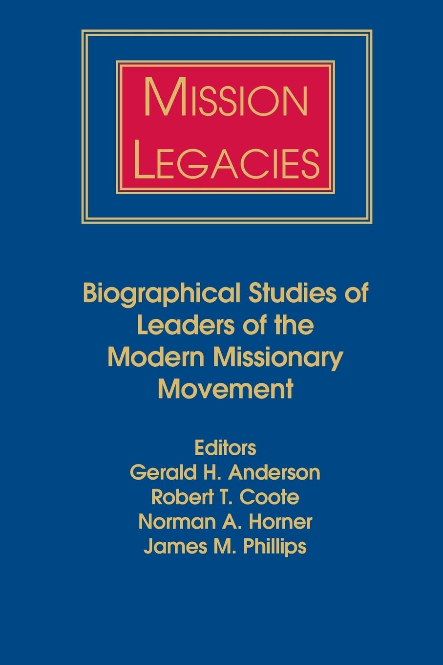 Mission Legacies: Biographical Studies of Leaders of the Modern Missio ...